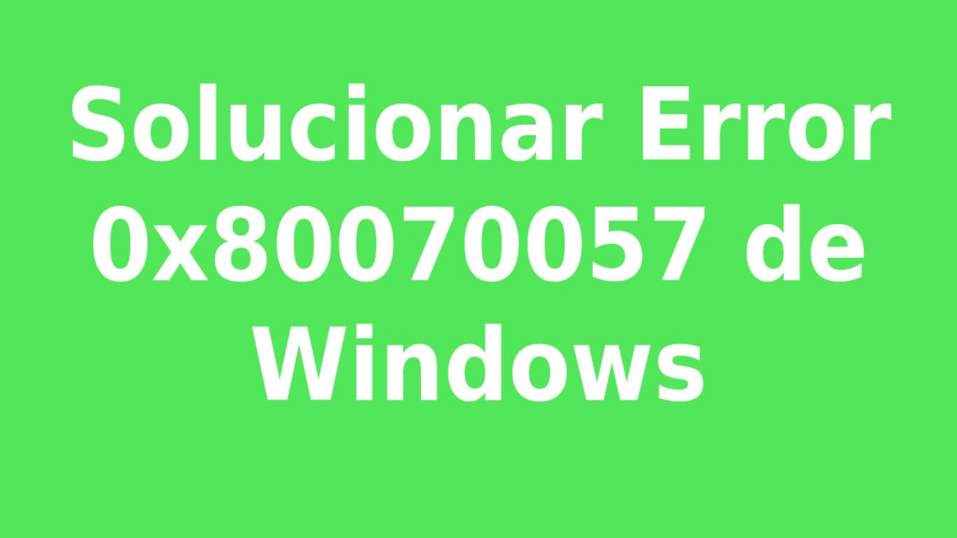 Cómo solucionar el error 0x80070057 de Windows - HardwarEsfera